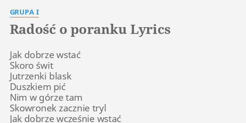 RadoŚĆ O Poranku Lyrics By Grupa I Jak Dobrze Wstać Skoro