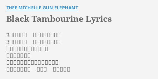 Black Tambourine Testo By Thee Michelle Gun Elephant 3年待っても 兆しは見られない 3年経っても 動きはおこらない カナリヤの歌声に